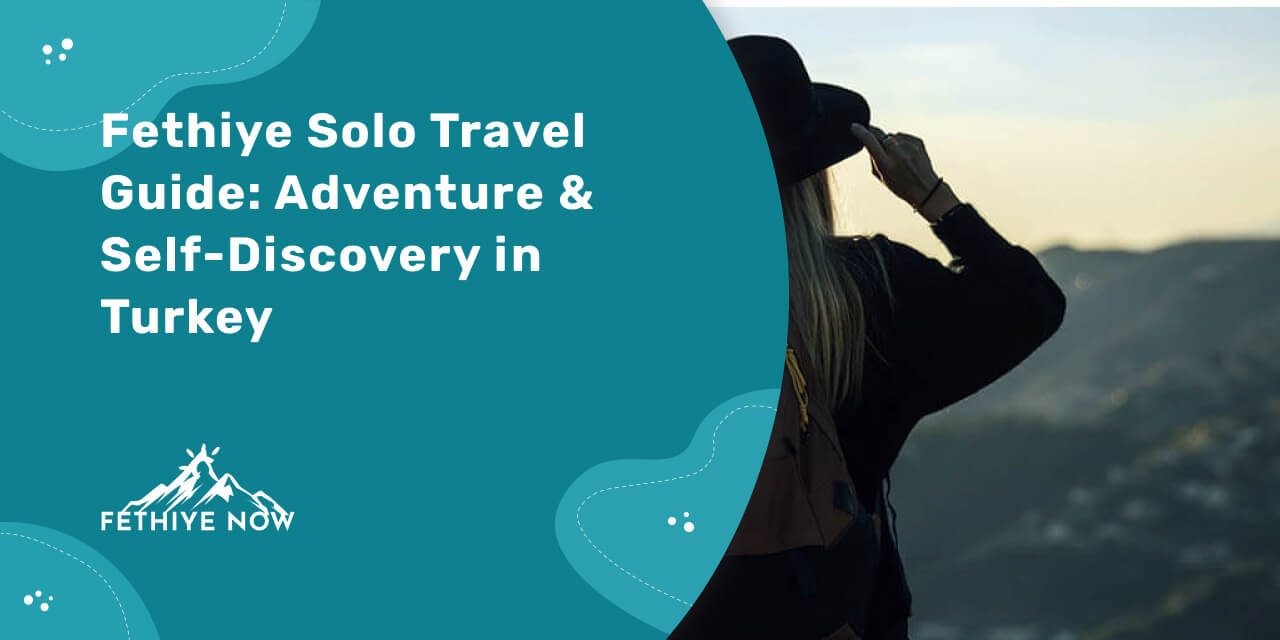 Fethiye for Solo Travelers: Your Guide to Solo Exploration in Turkey