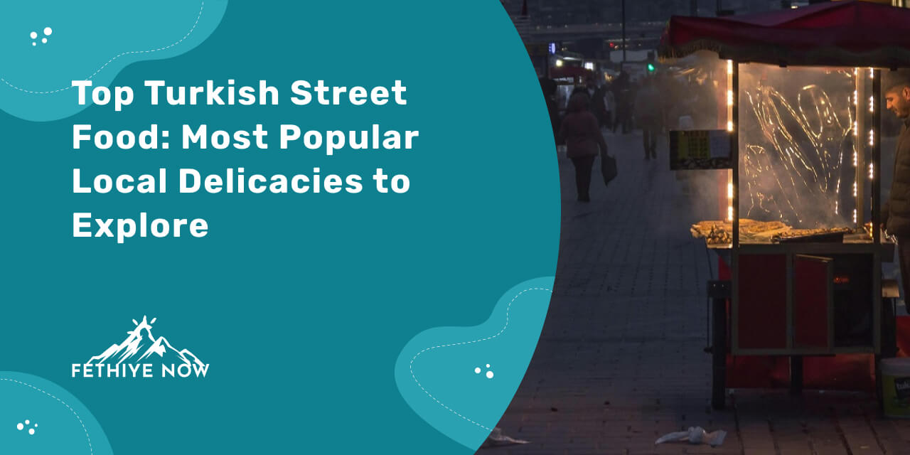 Top 19 Turkish Street Food: Popular Local Delicacies to Explore